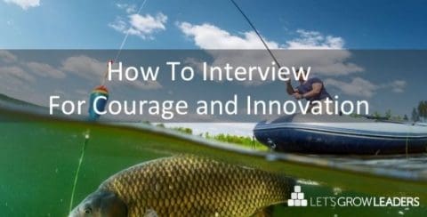 How to Interview For Courage and Innovation - Let's Grow Leaders