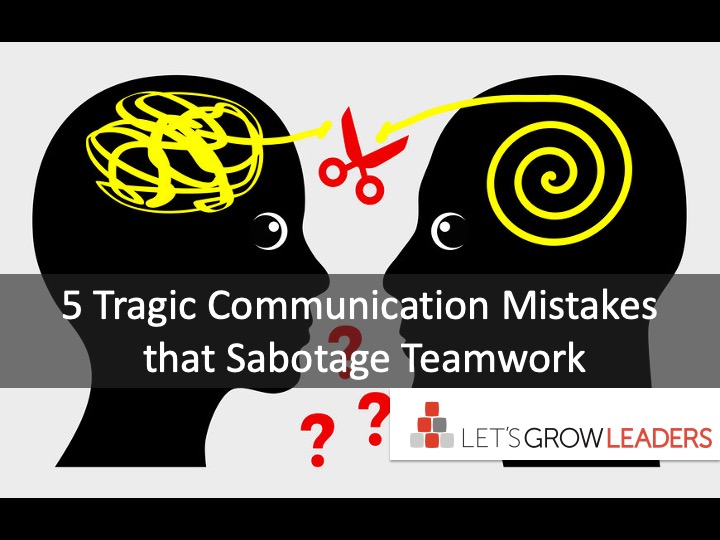 5 Tragic Communication Mistakes That Sabotage Teamwork - Let's Grow Leaders